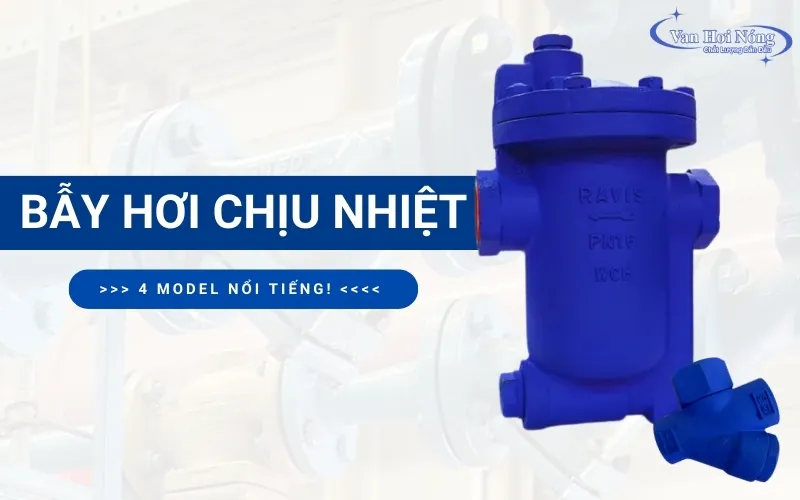 Tìm hiểu 4 model bẫy hơi chịu nhiệt độ cao chất lượng 2026